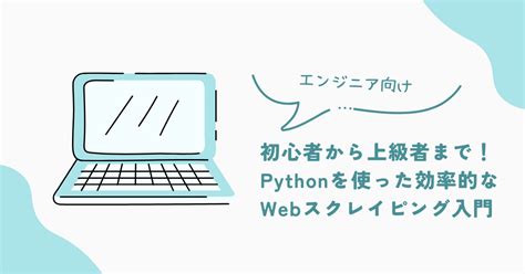 初心者から上級者までPythonを使った効率的なWebスクレイピング入門 ひっそりエンジニアのシステム探求