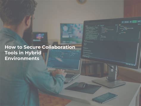 How To Secure Collaboration Tools In Hybrid Environments