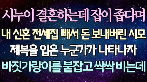 반전 사연 시누이 결혼하는데 집이 좁다며 내 신혼 전세집 빼서 돈 보내버린 시모 제복을 입은 누군가가 나타나자 바짓가랑이를 붙잡고 싹싹 비는데 사이다사연라디오드라마