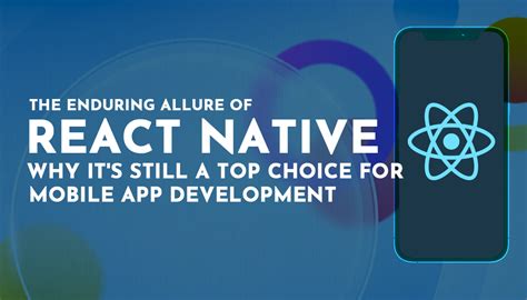 The Enduring Allure Of React Native Why Its Still A Top Choice For