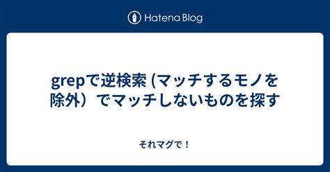 Grepで逆検索 マッチするモノを除外）でマッチしないものを探す それマグで！