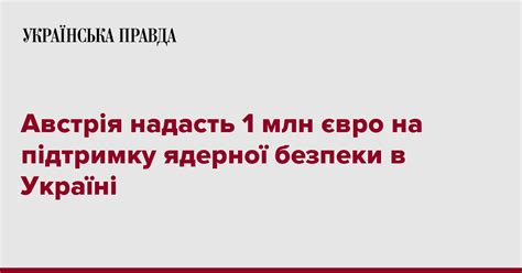 Австрія надасть 1 млн євро на підтримку ядерної безпеки в Україні Українська правда
