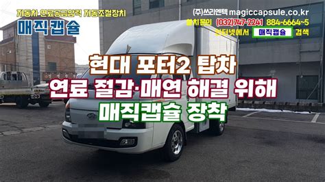 포터2 탑차 연료 절감과 매연 해결을 매직캡슐 장착 매연줄이기 연료절감 연비향상 출력향상 매연검사합격보장 매연냄새제거 카니발매연 쏘렌토매연 싼타페매연 렉스턴매연 스타렉스
