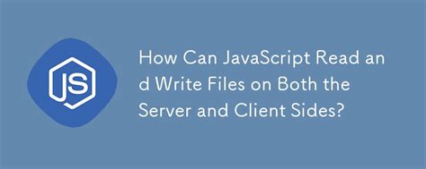 javascript 如何在伺服器端和用戶端同時讀寫檔案？ js教程 php中文網
