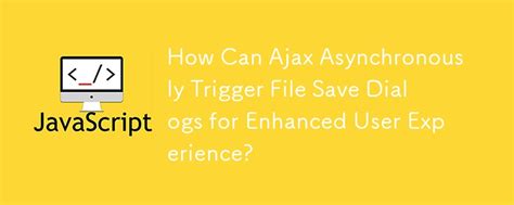 Ajax 如何非同步觸發檔案保存對話方塊以增強使用者體驗? Js教程 Php中文網 Ajax 如何非同步觸發檔案保存對話方塊以增強使用者體驗? Js教程 Php中文網