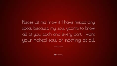 Melody Lee Quote: “Please let me know if I have missed any spots, because my soul yearns to know ...