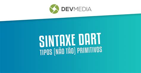 Declarando variáveis a Linguagem Dart Tipos do Dart DevMedia