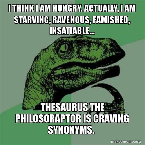 I Think I Am Hungry Actually I Am Starving Ravenous Famished