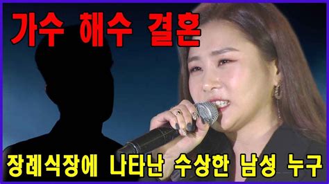 가수 해수 결혼 장례식장에 나타난 수상한 남성 누구 Youtube