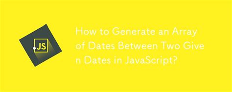 如何在 javascript 中產生兩個給定日期之間的日期陣列？ js教程 php中文網