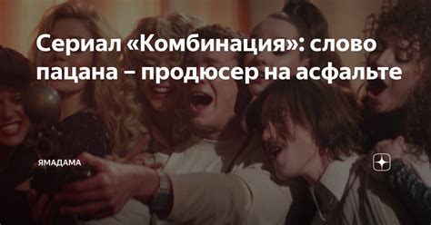 Сериал «Комбинация слово пацана продюсер на асфальте ЯМадама Дзен
