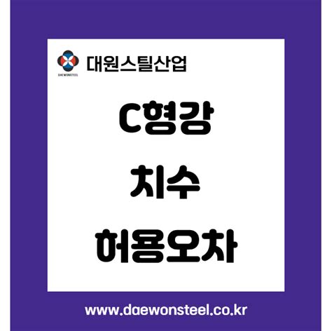 C형강 치수 허용오차 대원스틸 원주철강 H빔 H형강 I빔 I형강 철판 앵글 각관 ㄱ형강 L형강 찬넬 잔넬 ㄷ형강 철판 에이치빔 규격 단위중량 단중 네이버 블로그