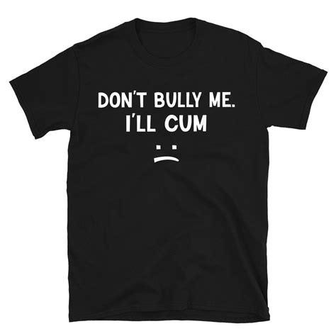 Dont Bully Me Ill Cum Shirt T Shirt Unisex Shirt For Men Etsy Australia