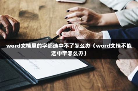 word文档里的字都选中不了怎么办（word文档不能选中字怎么办） 伙伴云
