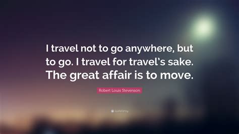 Robert Louis Stevenson Quote I Travel Not To Go Anywhere But To Go
