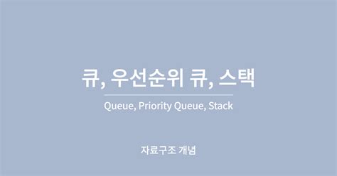 [자료구조]큐 queue 우선순위 큐 priority queue 스택 stack