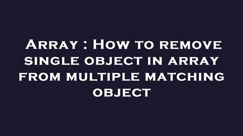 Array How To Remove Single Object In Array From Multiple Matching