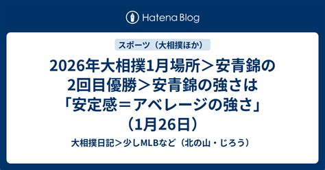 2026年大相撲1月場所＞安青錦の2回目優勝＞安青錦の強さは「安定感＝アベレージの強さ」（1月26日） 大相撲日記＆mlbなど（北の山・じろう）