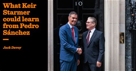 What Keir Starmer Could Learn From Pedro Sánchez Jack Davey The