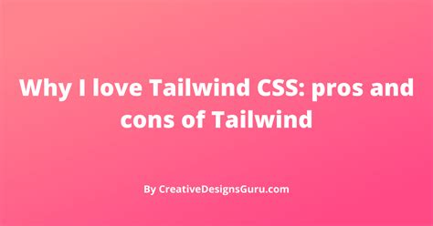 Why I Love Tailwind CSS Pros And Cons Of Tailwind Creative Designs Guru