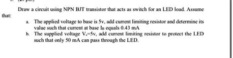 Draw A Circuit Using NPN BJT Transistor That Acts As Switch For An LED Load Assume That A The