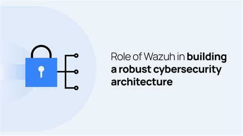 Role Of Wazuh In Building A Robust Cybersecurity Architecture Source