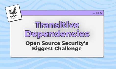 Why Transitive Dependencies Are The Biggest Challenge In Open Source Security Seal Security