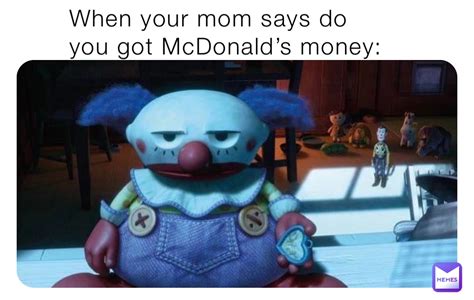 When Your Mom Says Do You Got McDonalds Money Zaybotango Memes