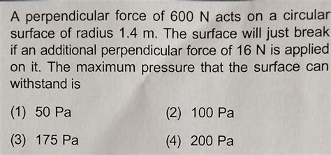 A Perpendicular Force Of 600 N Acts On A Circular Surface Of Radius 14 M