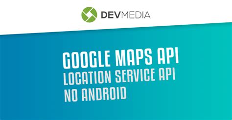 Google Maps API: Location Service API no Android - DevMedia