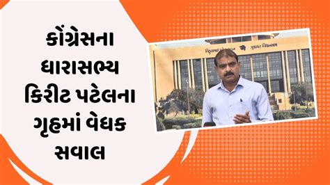 Gandhinagar ગૃહમાં કોંગ્રેસના ધારાસભ્ય કિરીટ પટેલના સરકારને વેધક સવાલ