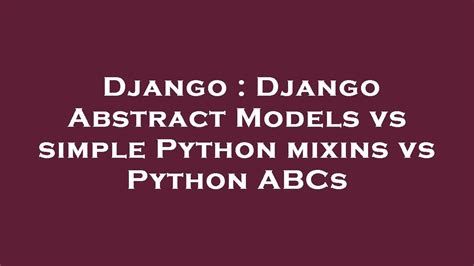 Django Django Abstract Models Vs Simple Python Mixins Vs Python Abcs