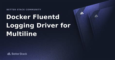 docker fluentd logging driver for multiline better stack community