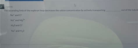 Solved 2 ﻿pointsthe Ascending Limb Of The Nephron Loop