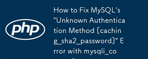 How To Fix Mysqls Unknown Authentication Method Cachingsha2password Error With Mysqli