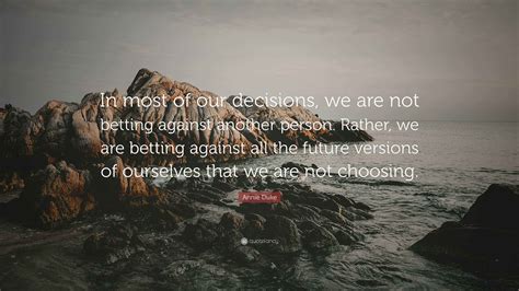 Annie Duke Quote In Most Of Our Decisions We Are Not Betting Against