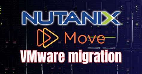 Nutanix Move Migrate From Vmware Esxi Free Download Virtualization Howto