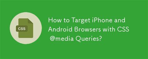 如何使用 css media 查詢定位 iphone 和 android 瀏覽器？ css教學 php中文網