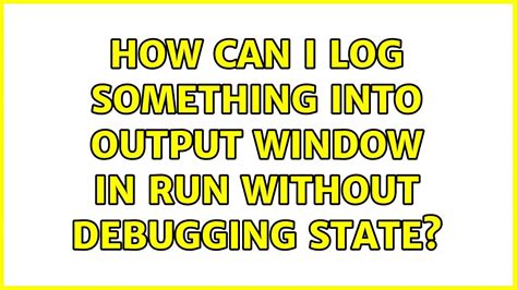 How Can I Log Something Into Output Window In Run Without Debugging