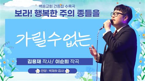 백송교회 간증집 보라 행복한 주의 종들을 수록곡📚 가릴 수 없는 작사 김용재 전도사 작곡 이순희 목사 김용재 전도사 간증곡 찬양 박재하 집사