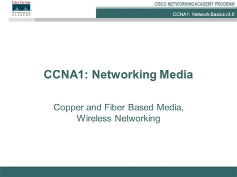 CCNA1: Network Basics v3.0 CISCO NETWORKING ACADEMY PROGRAM CCNA1: Networking Media Copper and ...