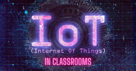Iot Brings Together A Modern Learning System Within Classrooms Iot