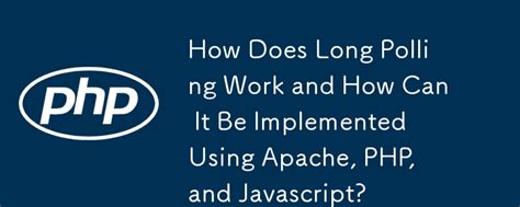 How Does Long Polling Work And How Can It Be Implemented Using Apache