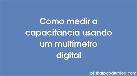 Como Medir A Capacitância Usando Um Multímetro Digital Sharp Coder Blog