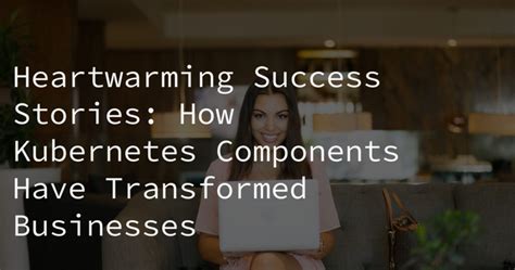 tailwinds heartwarming success stories how kubernetes components