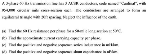 Solved Texts A 3 Phase 60 Hz Transmission Line Has 3 Acsr Conductors Code Named Cardinal