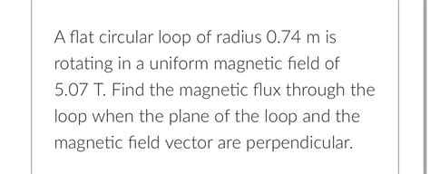 solved a flat circular loop of radius 0 74m ﻿is rotating in