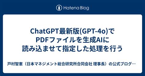 Chatgpt最新版gpt 4oでpdfファイルを生成aiに読み込ませて指定した処理を行う 戸村智憲（日本マネジメント総合研究所合同会社 理事長）の公式ブログはてな版