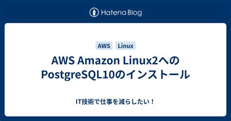 aws amazon linux2へのpostgresql10のインストール it技術で仕事を減らしたい！