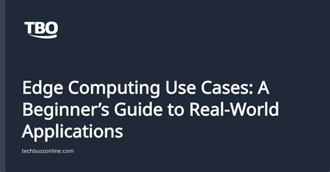 Edge Computing Use Cases A Beginners Guide To Real World Applications Tech Buzz Online